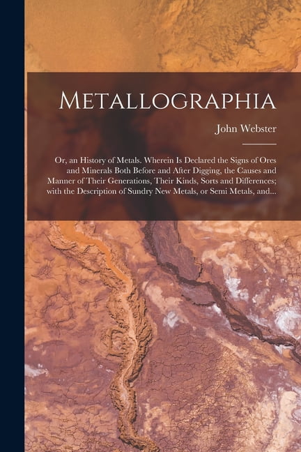 Metallographia: or, an History of Metals. Wherein is Declared the Signs ...