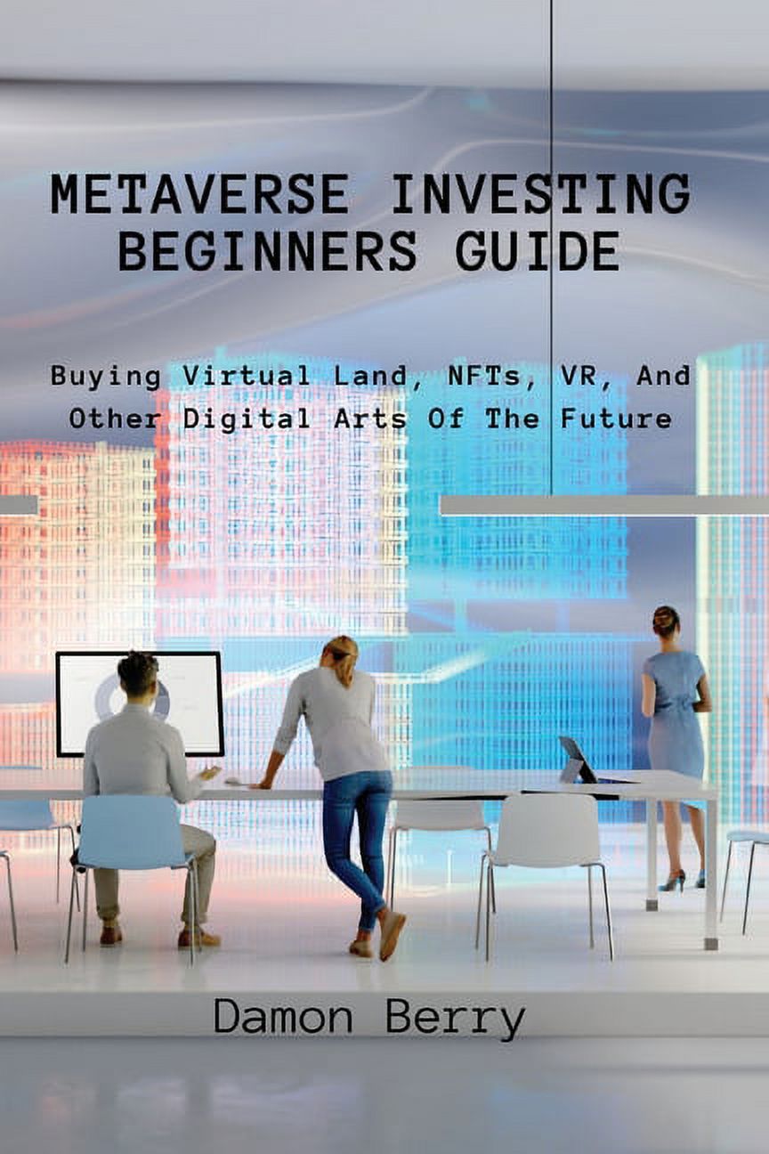 Metaverse Investing Beginners Guide: Buying Virtual Land, NFTs, VR, And Other Digital Arts Of ...