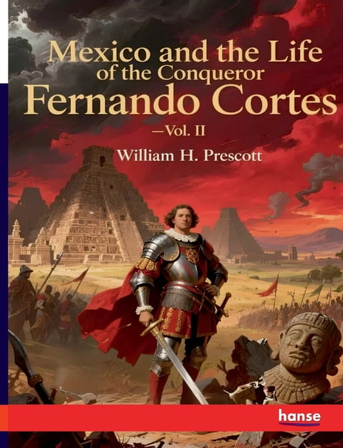 Mexico and the Life of the Conqueror Fernando Cortes: Vol. II ...