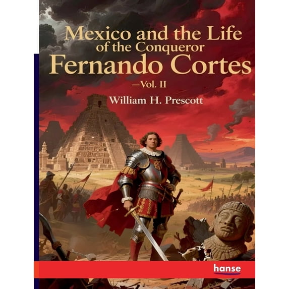 Mexico and the Life of the Conqueror Fernando Cortes: Vol. II ...