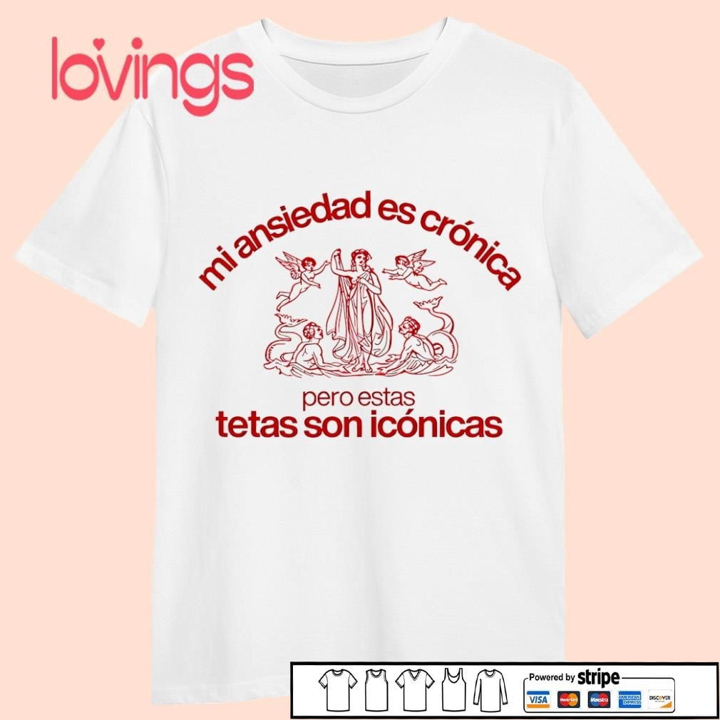 Mi Ansiedad Es Cronica Pero Estas Tetas Son Iconicas Shirt
