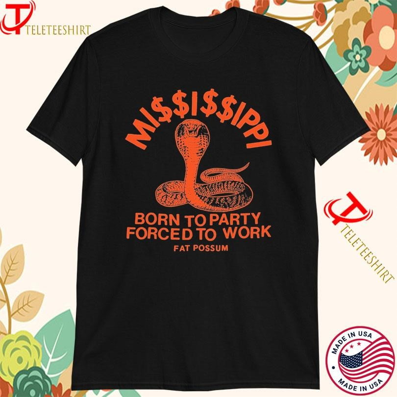 Mi$$i$$ippi Born To Party Forced To Work Fat Possum Snake T-shirts ...