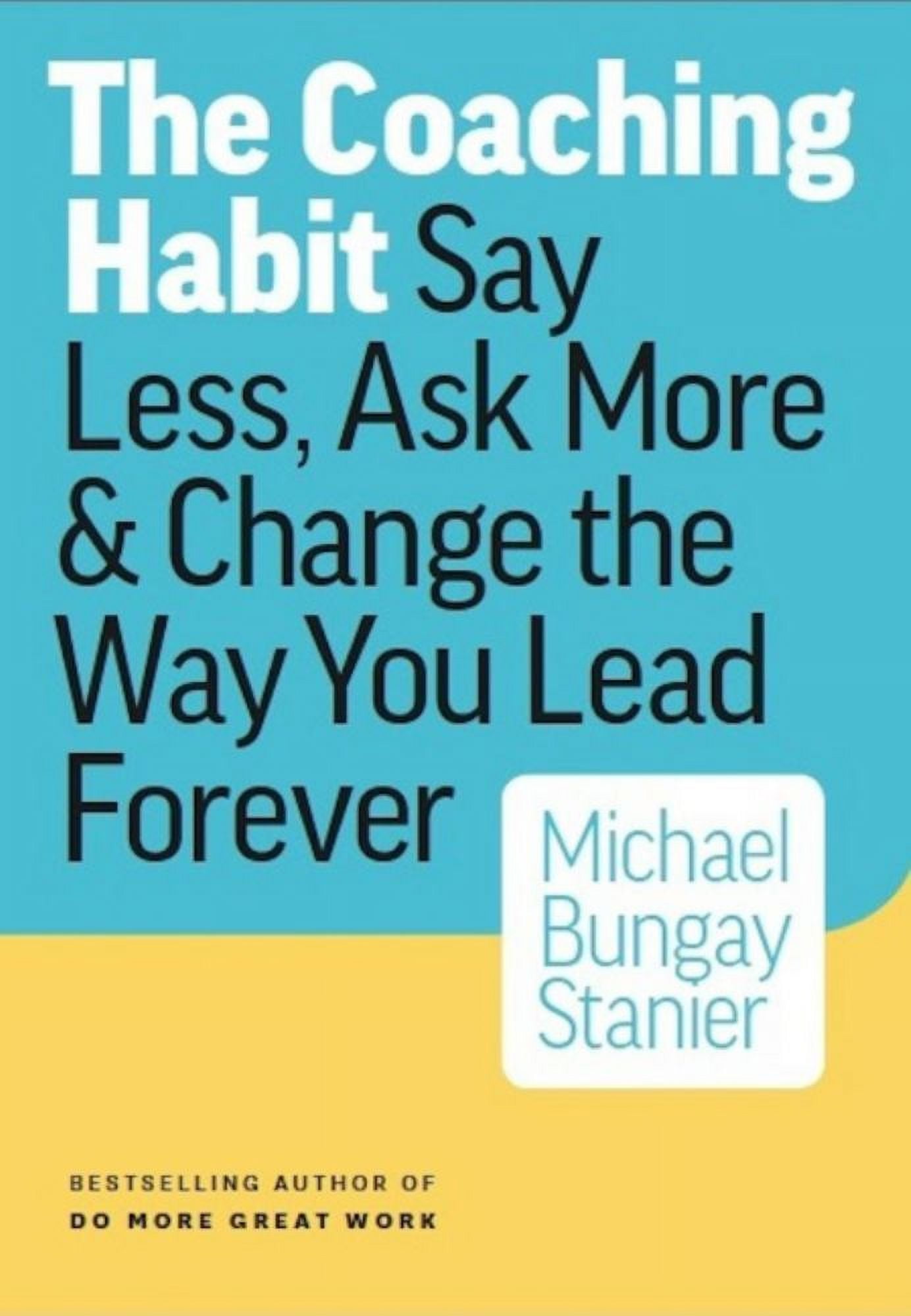 The Coaching Habit: Say Less, Ask More and Change the Way You Lead ...