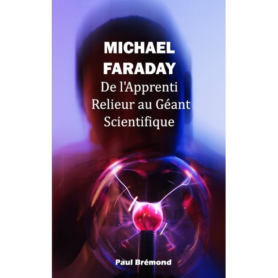 Michael Faraday: De l'Apprenti Relieur au GÃ©ant Scientifique ...