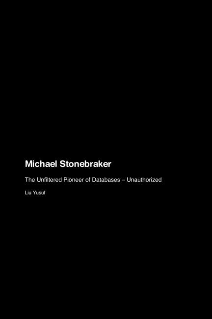 Michael Stonebraker: The Unfiltered Pioneer of Databases - Unauthorized ...