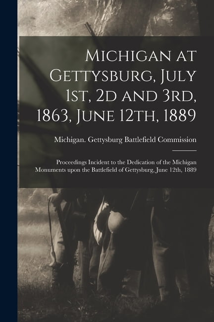 Michigan at Gettysburg, July 1st, 2d and 3rd, 1863, June 12th, 1889 ...