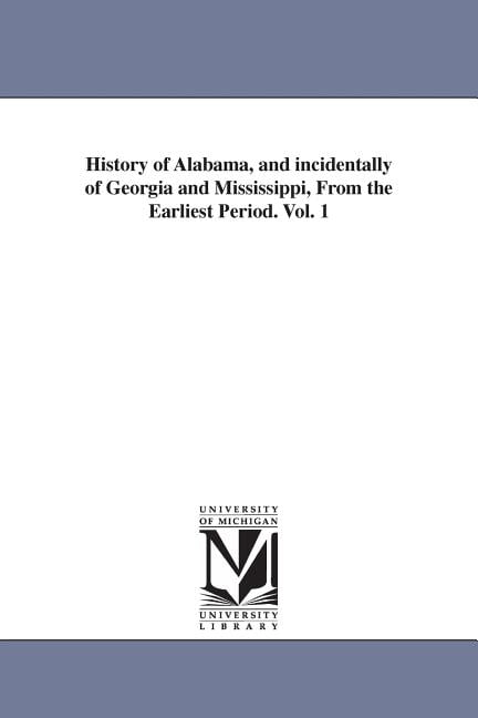 Michigan Historical Reprint History of Alabama, and incidentally of ...