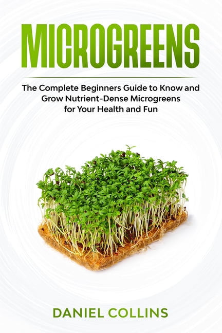 Microgreens: The Complete Beginners Guide to Know and Grow Nutrient ...