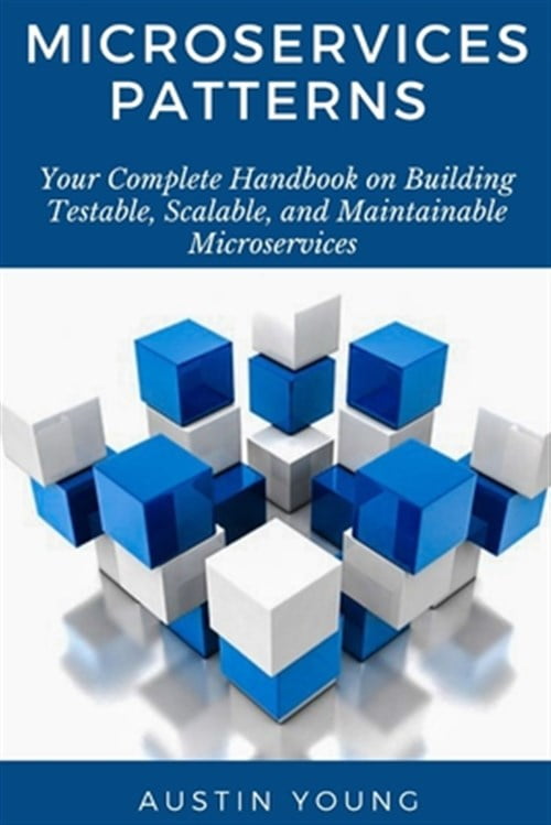 Microservices Patterns: Your Complete Handbook on Building Testable ...