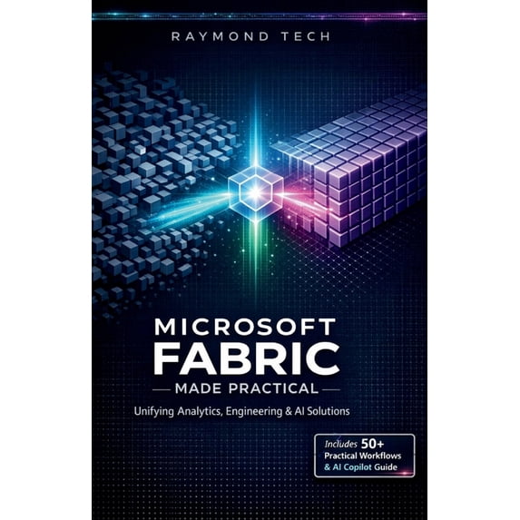 Microsoft Fabric Made Practical: A Hands-On Guide to Unified Analytics ...