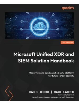 Microsoft Unified XDR and SIEM Solution Handbook : Modernize and build ...