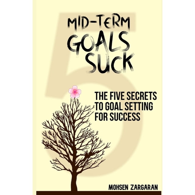 Mid-Term Goals Suck: The Five Secrets to Goal Setting for Success ...