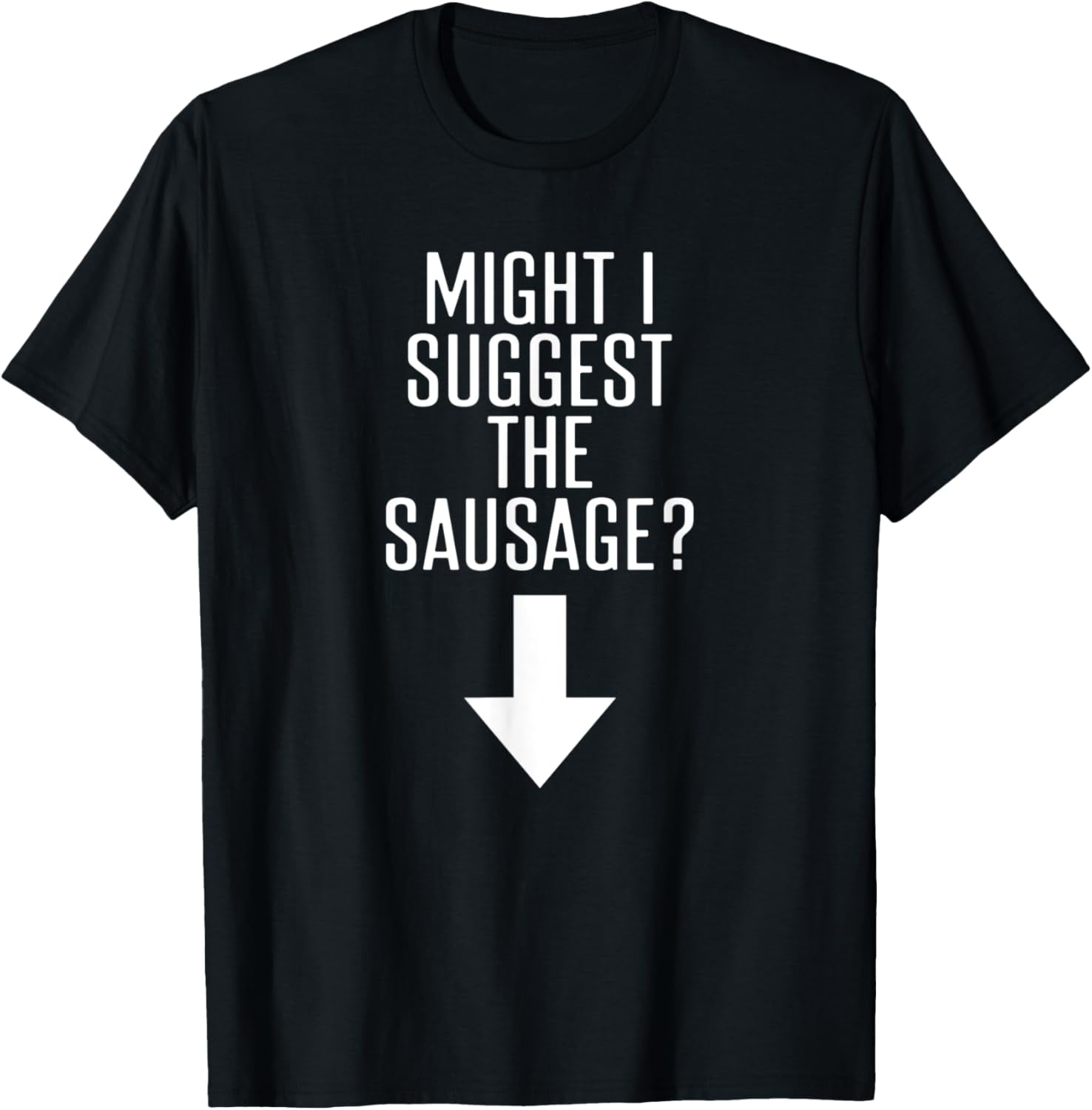 Might I suggest the sausage - hilarious & suggestive T-Shirt - Walmart.com