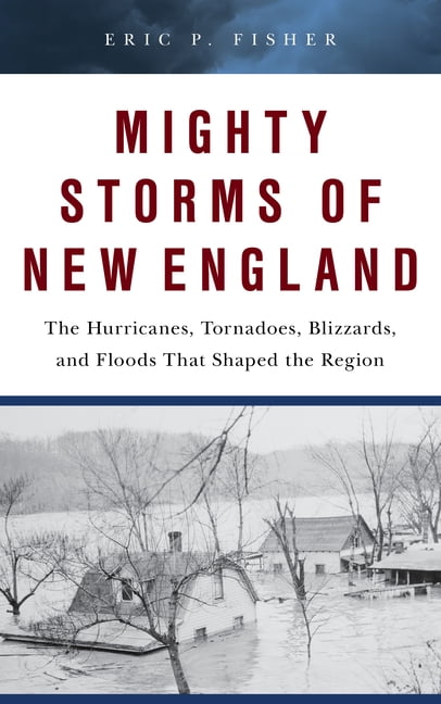 Mighty Storms of New England : The Hurricanes, Tornadoes, Blizzards ...