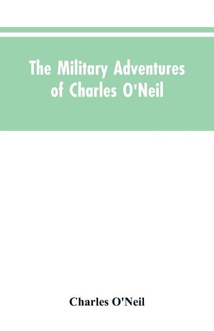 The Military Adventures of Charles O'Neil, Who Was a Soldier in the ...