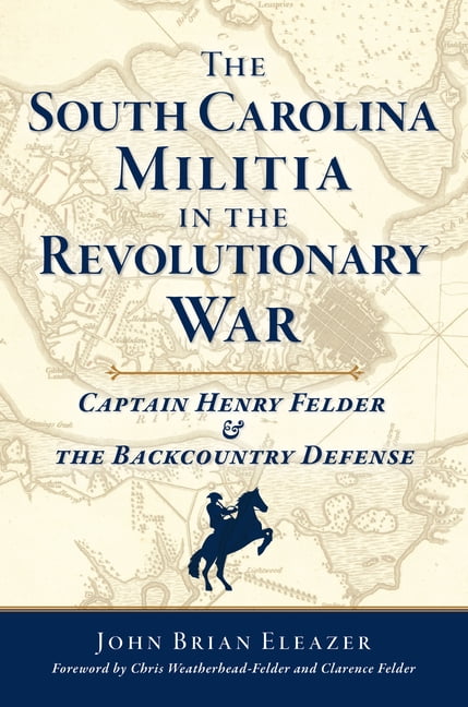 Military The South Carolina Militia in the Revolutionary War: Captain Henry Felder & the ...