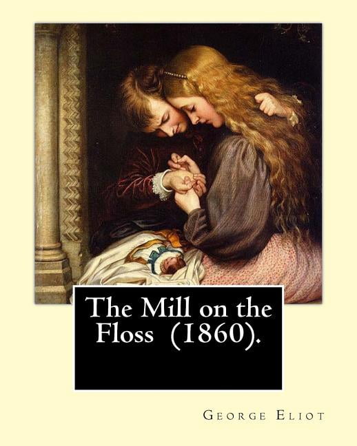 The Mill on the Floss (1860). By: George Eliot: The novel details the ...