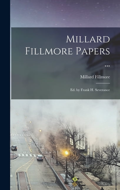 Millard Fillmore Papers ...: Ed. by Frank H. Severance, (Hardcover ...