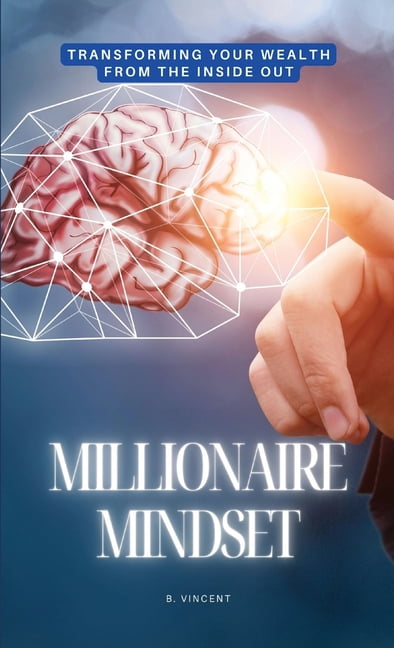 Millionaire Mindset: Transforming Your Wealth from the Inside Out ...