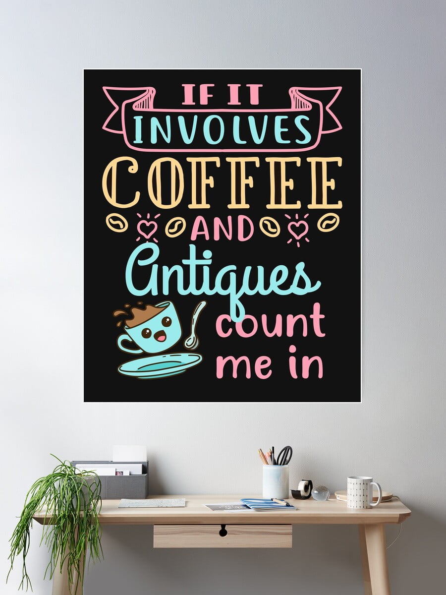 Miluva If It Involves Coffee And Antiques Count Me In Poster Wall Art ...