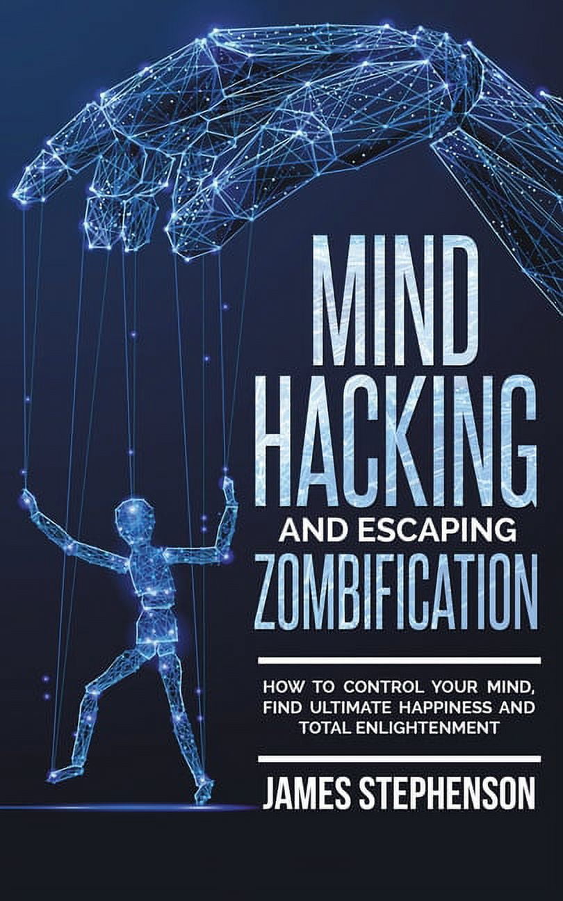 Mind Hacking and Escaping Zombification: How to Control Your Mind, Find ...