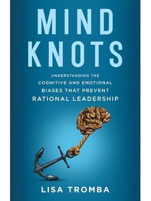 Mind Knots : Understanding the Cognitive and Emotional Biases That ...
