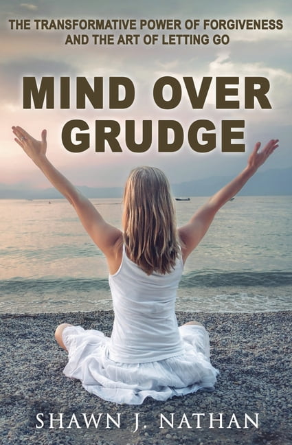 Mind Over Grudge: The Transformative Power Of Forgiveness And The Art ...