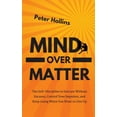 Mind Over Matter: The Self-Discipline to Execute Without Excuses ...