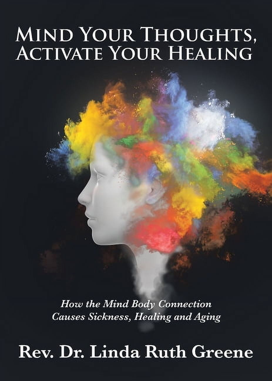 Mind Your Thoughts, Activate Your Healing: How the Mind Body Connection Causes Sickness, Healing ...