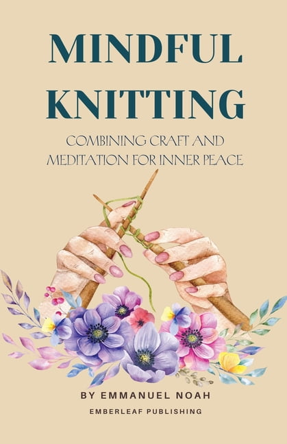 Mindful Knitting: Combining Craft and Meditation for Inner Peace ...