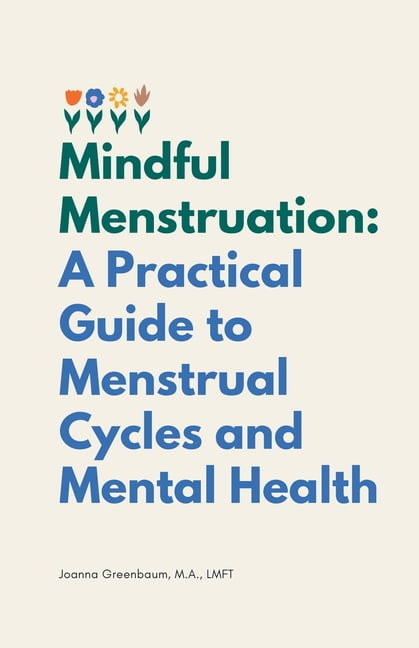 Mindful Menstruation: a Practical Guide to Menstrual Cycles and Mental ...