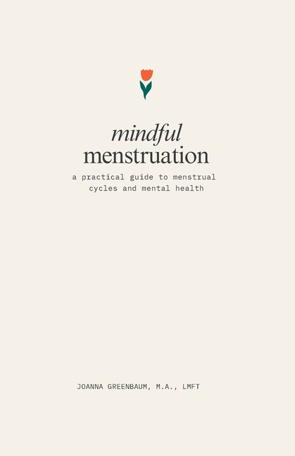 Mindful Menstruation: a Practical Guide to Menstrual Cycles and Mental ...
