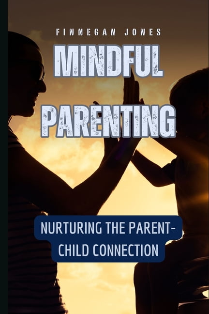 Mindful Parenting: Nurturing the Parent-Child Connection, (Paperback) - Walmart.com