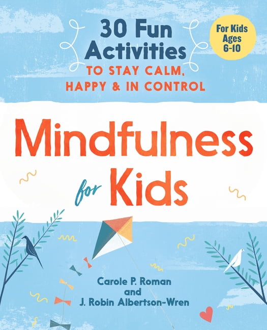 Mindfulness for Kids: 30 Fun Activities to Stay Calm, Happy, and in ...