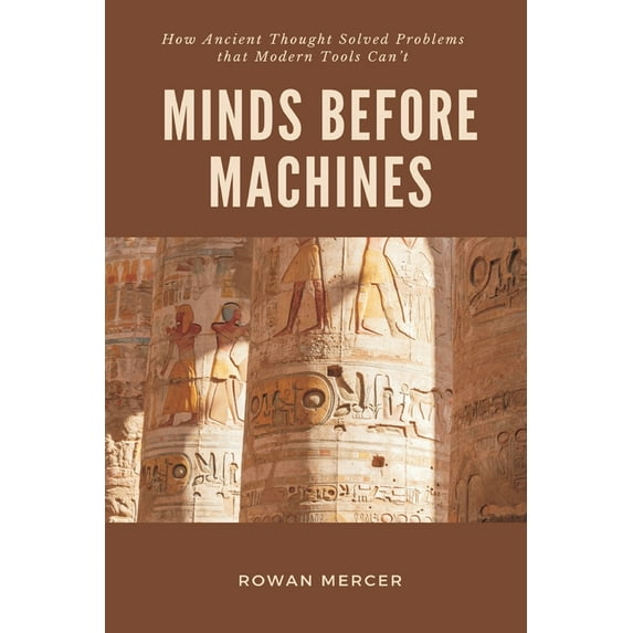 Minds Before Machines: How Ancient Thought Solved Problems that Modern ...