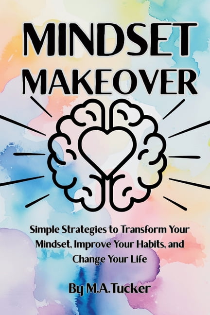 Mindset Makeover: Simple Strategies to Transform Your Mindset, Improve ...
