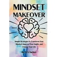 Mindset Makeover: Simple Strategies to Transform Your Mindset, Improve ...