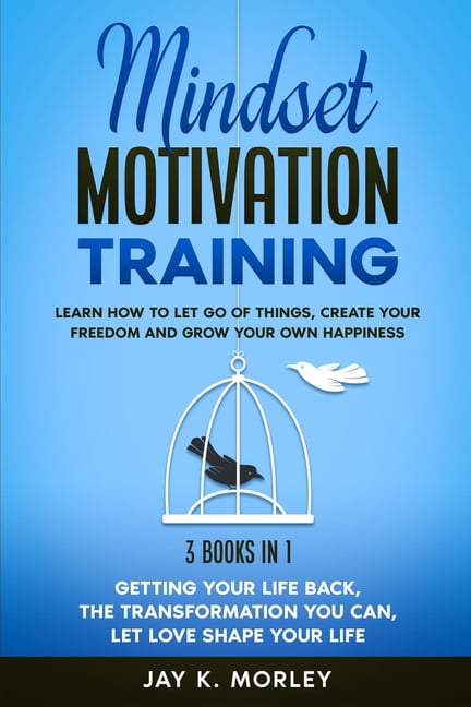 Mindset Motivation Training: Learn How to Let Go of Things, Create Your Freedom and Grow Your ...