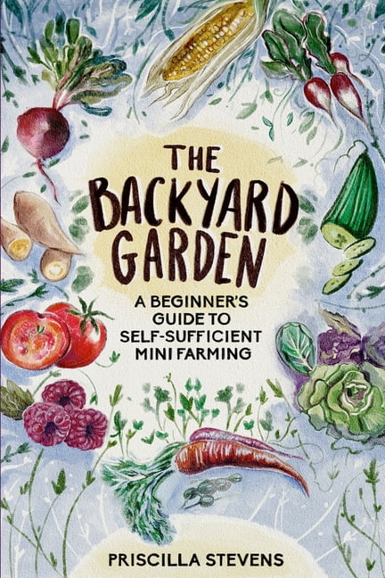 Mini Farming The Backyard Garden: A Beginner's Guide to Self-Sufficient ...