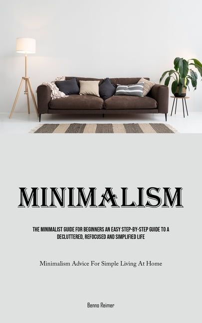 Minimalism: The Minimalist Guide For Beginners An Easy Step-By-Step ... Minimalism: The Minimalist Guide For Beginners An Easy Step-By-Step ...