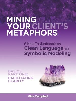 Mining Your Client's Metaphors : A How-To Workbook on Clean Language ...