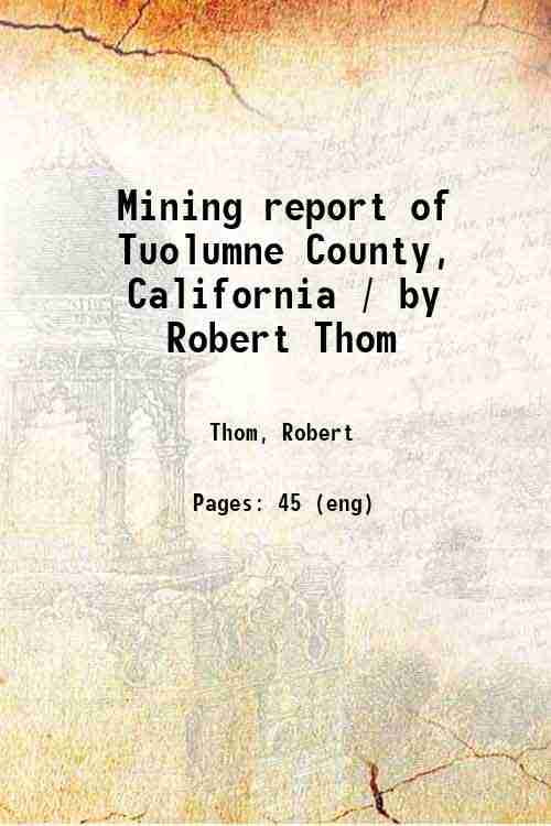 Mining report of Tuolumne County, California / by Robert Thom 1915 ...
