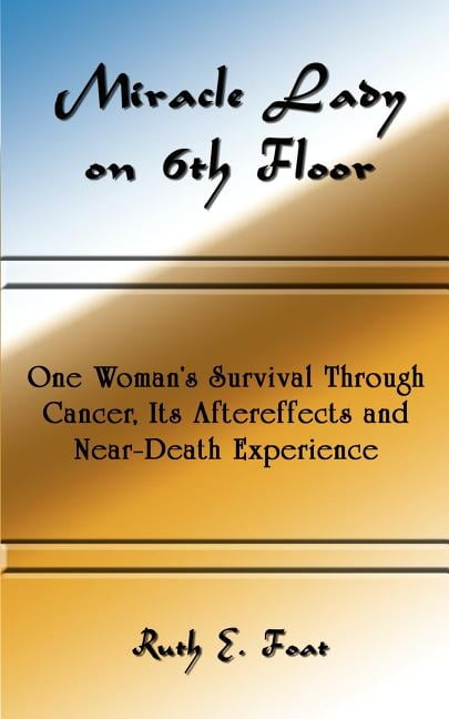 Miracle Lady on 6th Floor: One Woman's Survival Through Cancer, Its ...