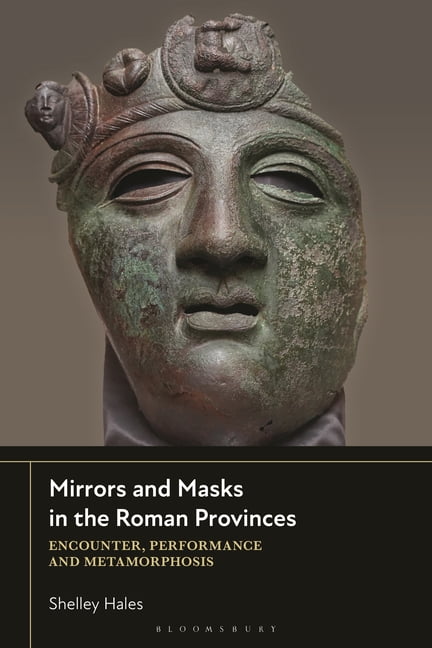 Mirrors and Masks in the Roman Provinces: Encounter, Performance and ...