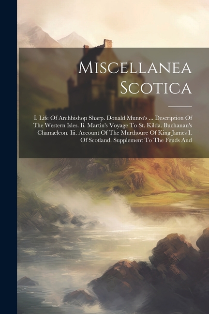 Miscellanea Scotica: I. Life Of Archbishop Sharp. Donald Munro's ... Description Of The Western ...