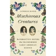 Mischievous Creatures : The Forgotten Sisters Who Transformed Early ...