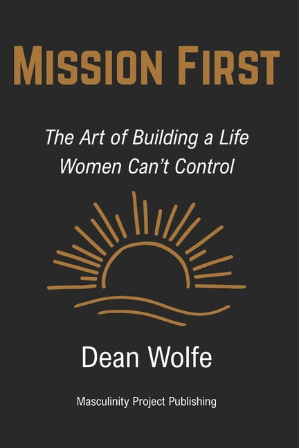 Mission First: The Art of Building a Life Women Can't Control ...