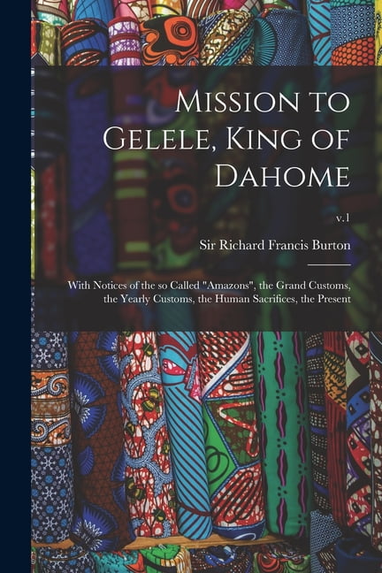 Mission to Gelele, King of Dahome: With Notices of the so Called ...
