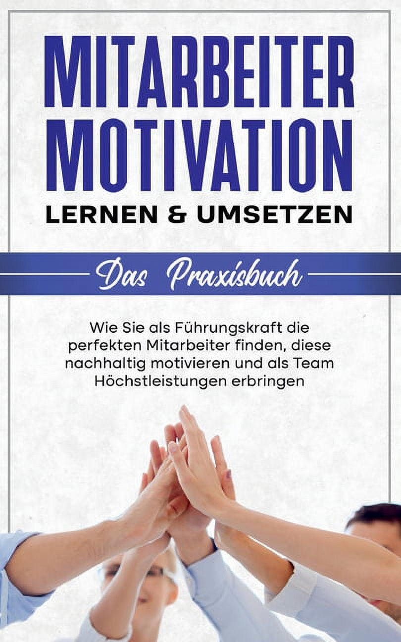 Mitarbeitermotivation lernen & umsetzen - Das Praxisbuch : Wie Sie als Führungskraft die ...