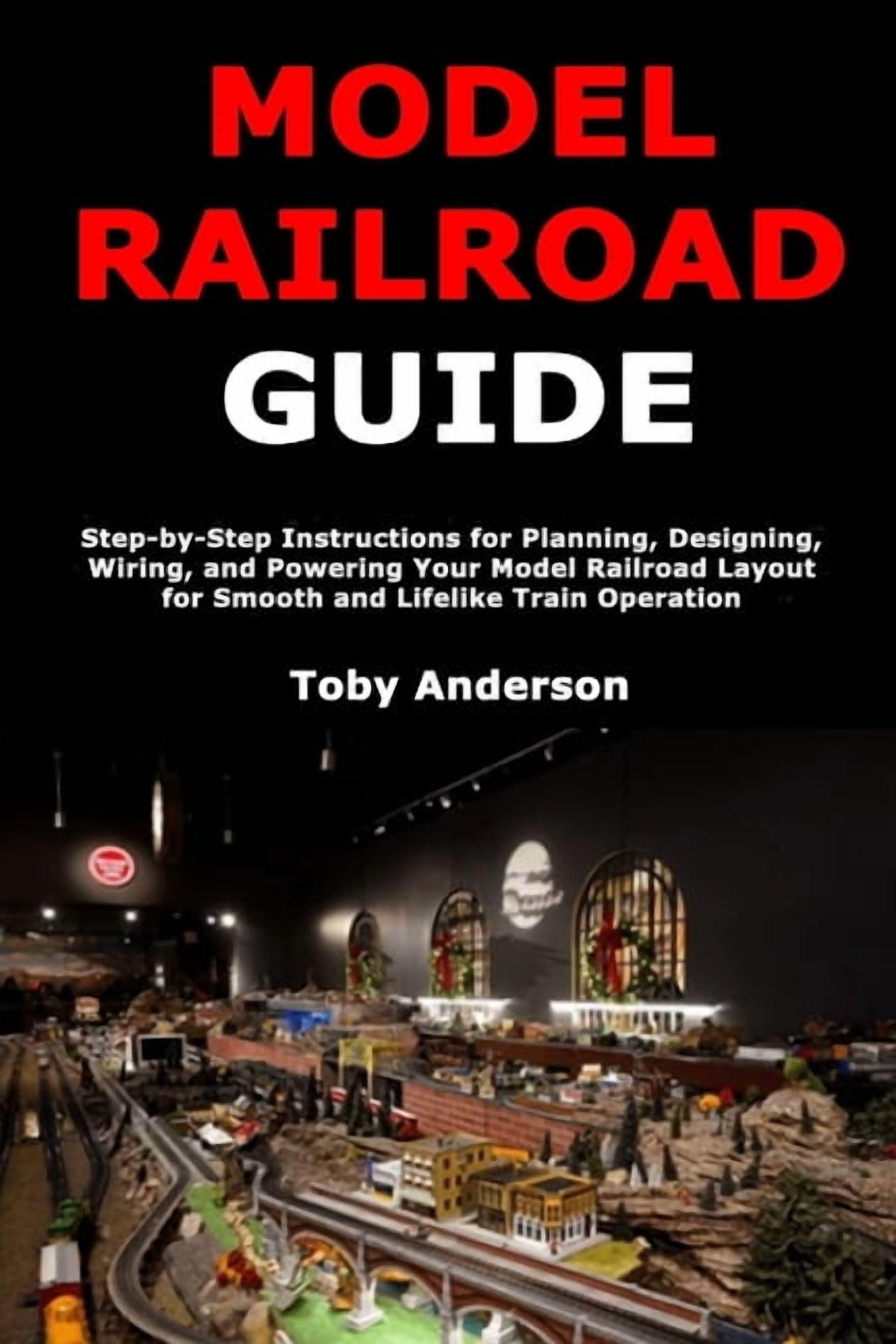 Model Train Guide: Step-by-Step Instructions for Planning, Designing ...